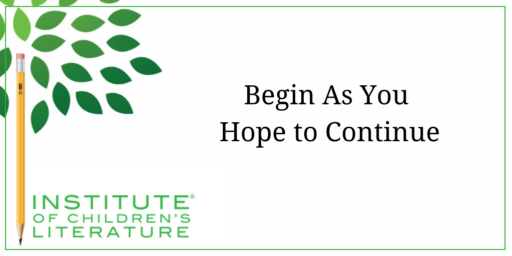 Begin As You Hope to Continue - Institute for Writers